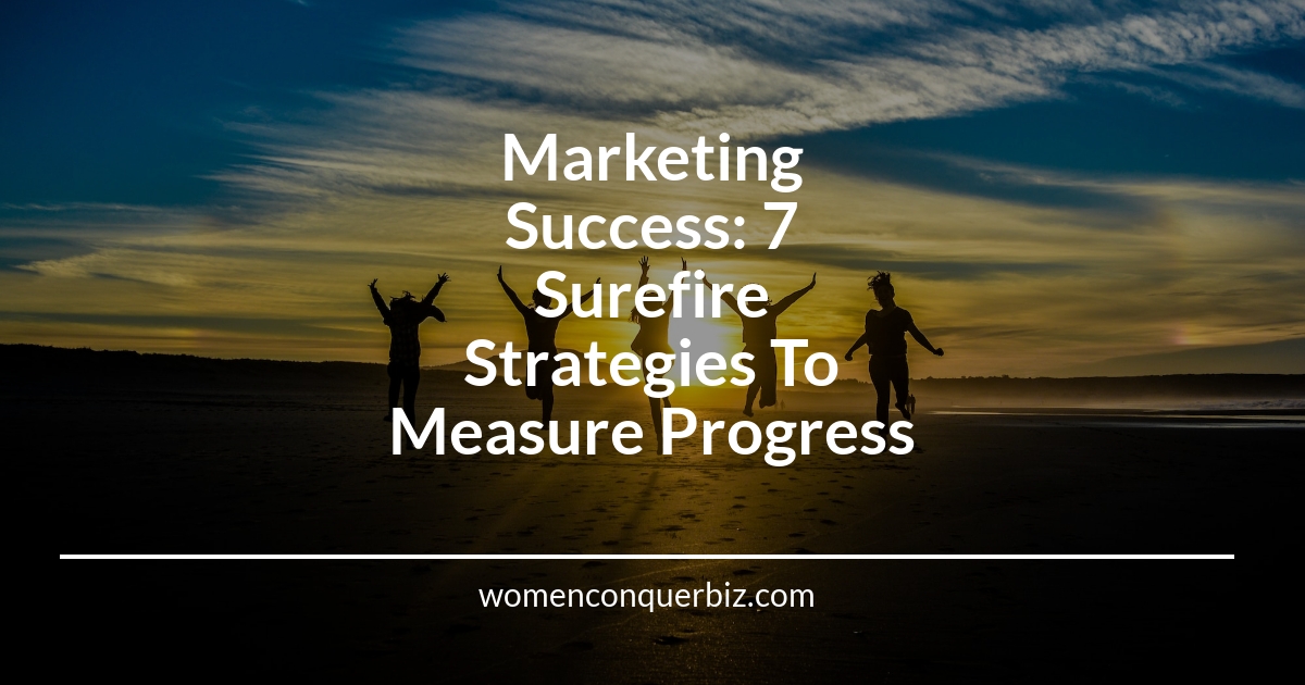 Marketing Success: 7 Surefire Strategies To Measure Progress