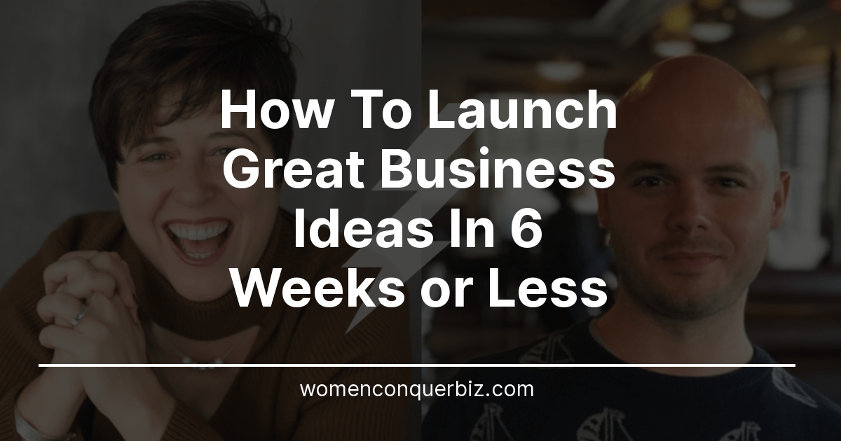 Launch Great Business Ideas 6 Weeks or Less | Women Conquer Business