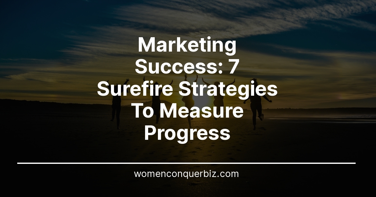Marketing Success: 7 Surefire Strategies To Measure Progress