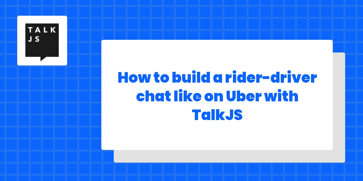 How to build a rider-driver chat like on Uber with TalkJS